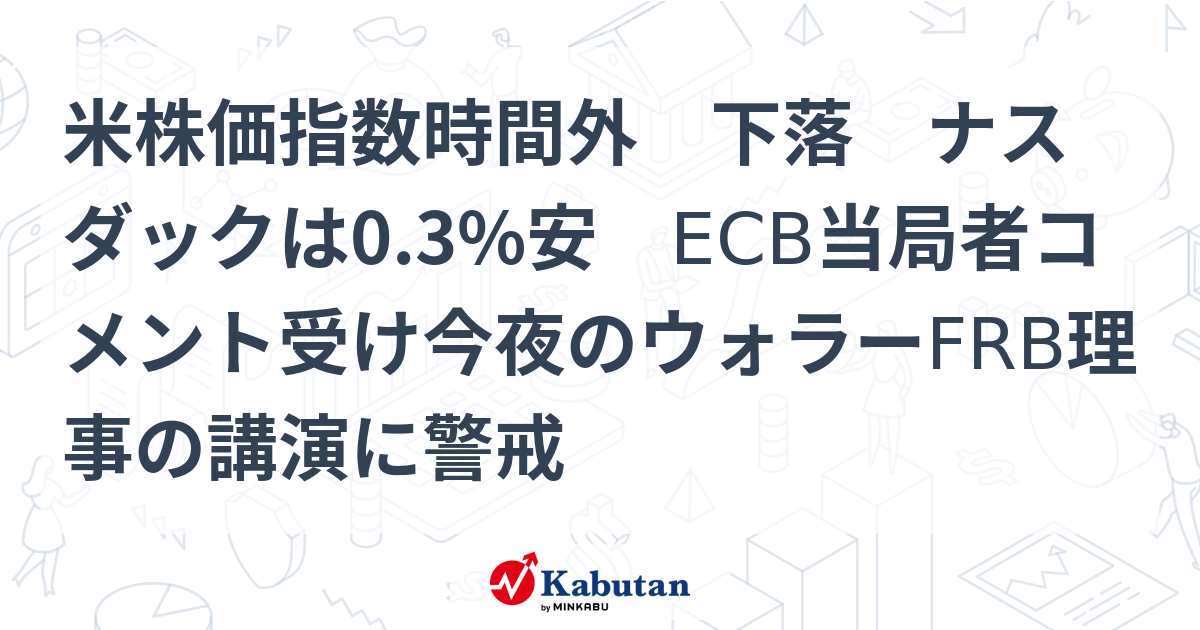 米株価指数時間外 下落 ナスダックは0.3%安 ECB当局者コメント受け今夜のウォラーFRB理事の講演に警戒 | 市況 - 株探ニュース