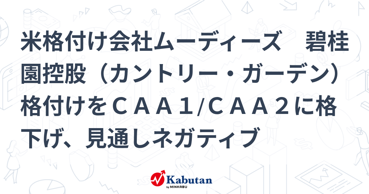 米格付け会社ムーディーズ 碧桂園控股（カントリー・ガーデン）格付けをCAA1/CAA2に格下げ、見通しネガティブ | 市況 - 株探ニュース
