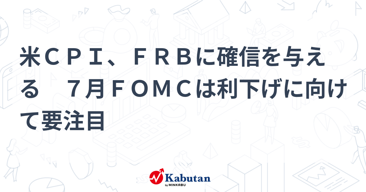 米CPI、FRBに確信を与える 7月FOMCは利下げに向けて要注目 | 市況 - 株探ニュース