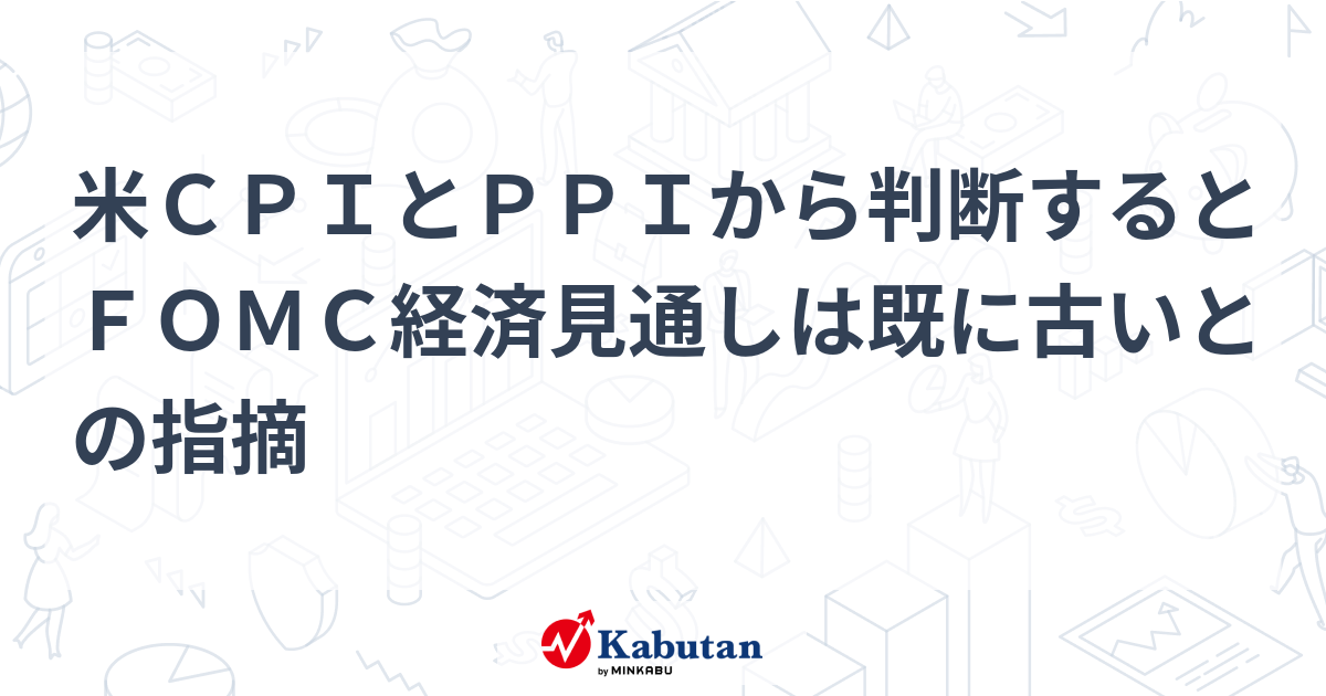 米CPIとPPIから判断するとFOMC経済見通しは既に古いとの指摘 | 市況 - 株探ニュース