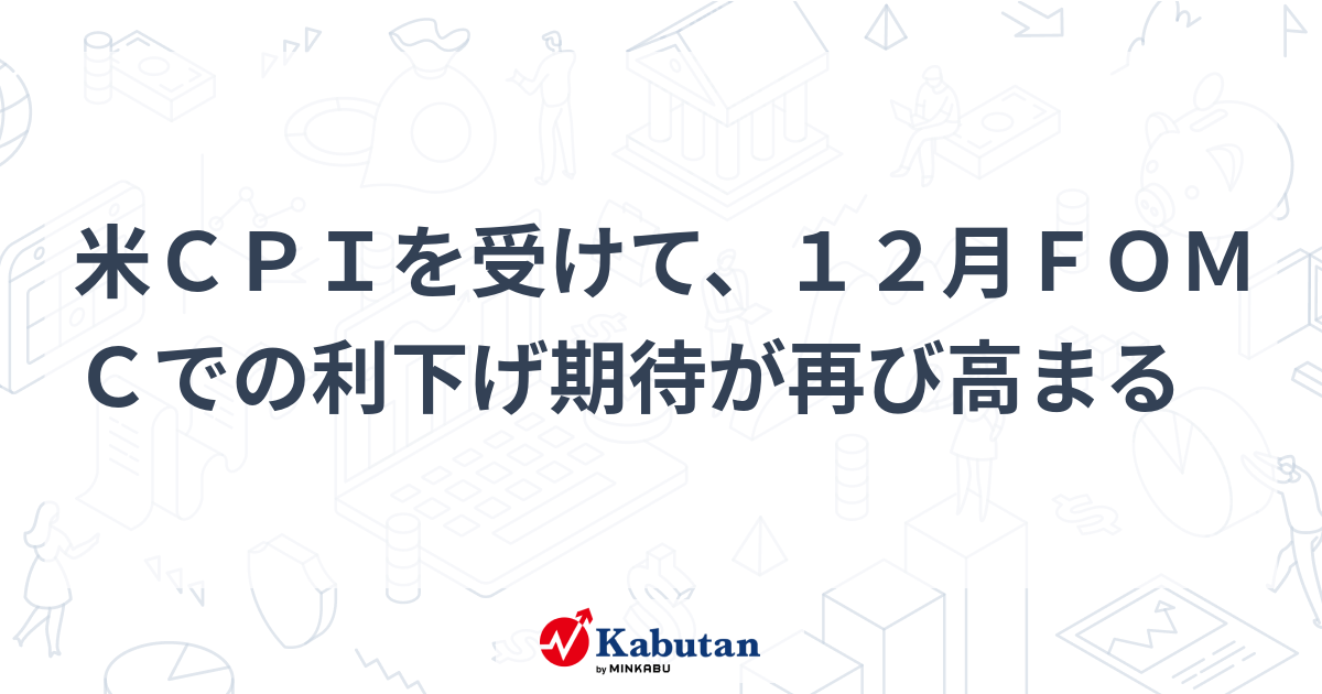 米CPIを受けて、12月FOMCでの利下げ期待が再び高まる | 注目株 - 株探ニュース