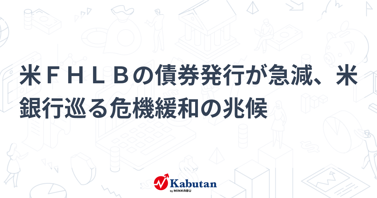 米FHLBの債券発行が急減、米銀行巡る危機緩和の兆候 | 市況 - 株探ニュース