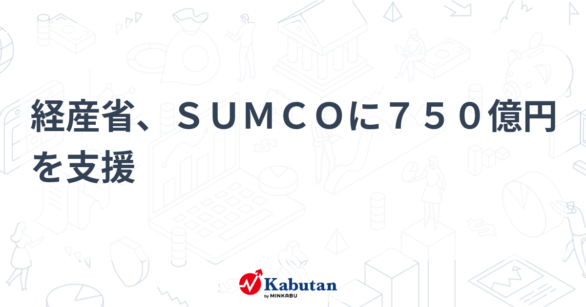 経産省、SUMCOに750億円を支援 | 市況 - 株探ニュース