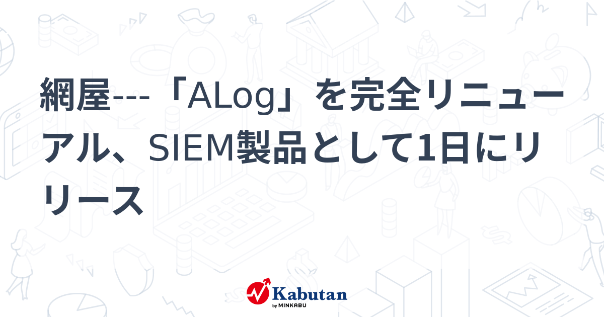 網屋---「ALog」を完全リニューアル、SIEM製品として1日にリリース | 個別株 - 株探ニュース