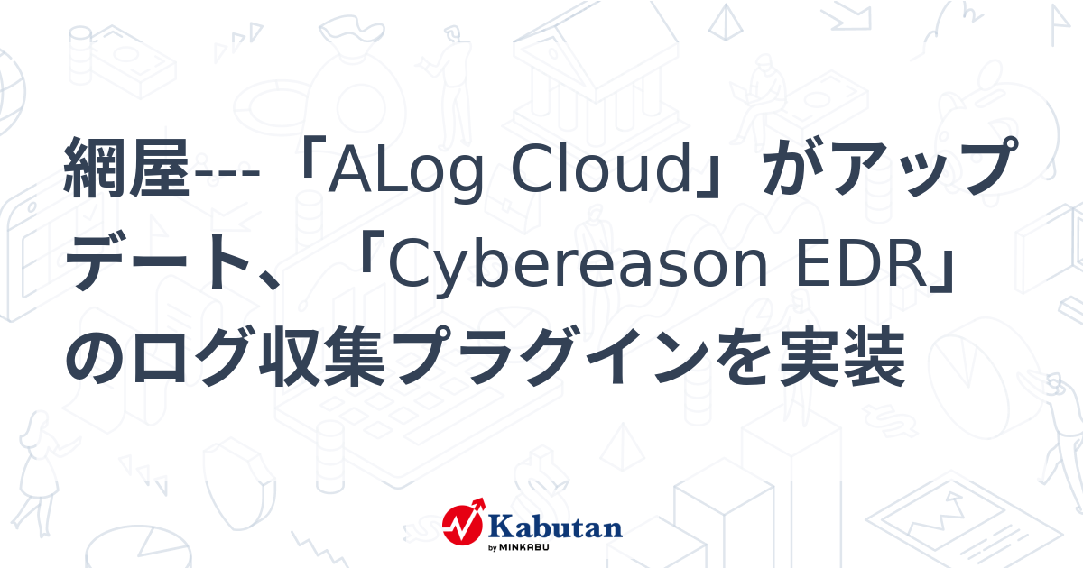 網屋---「ALog Cloud」がアップデート、「Cybereason EDR」のログ収集プラグインを実装 | 個別株 - 株探ニュース