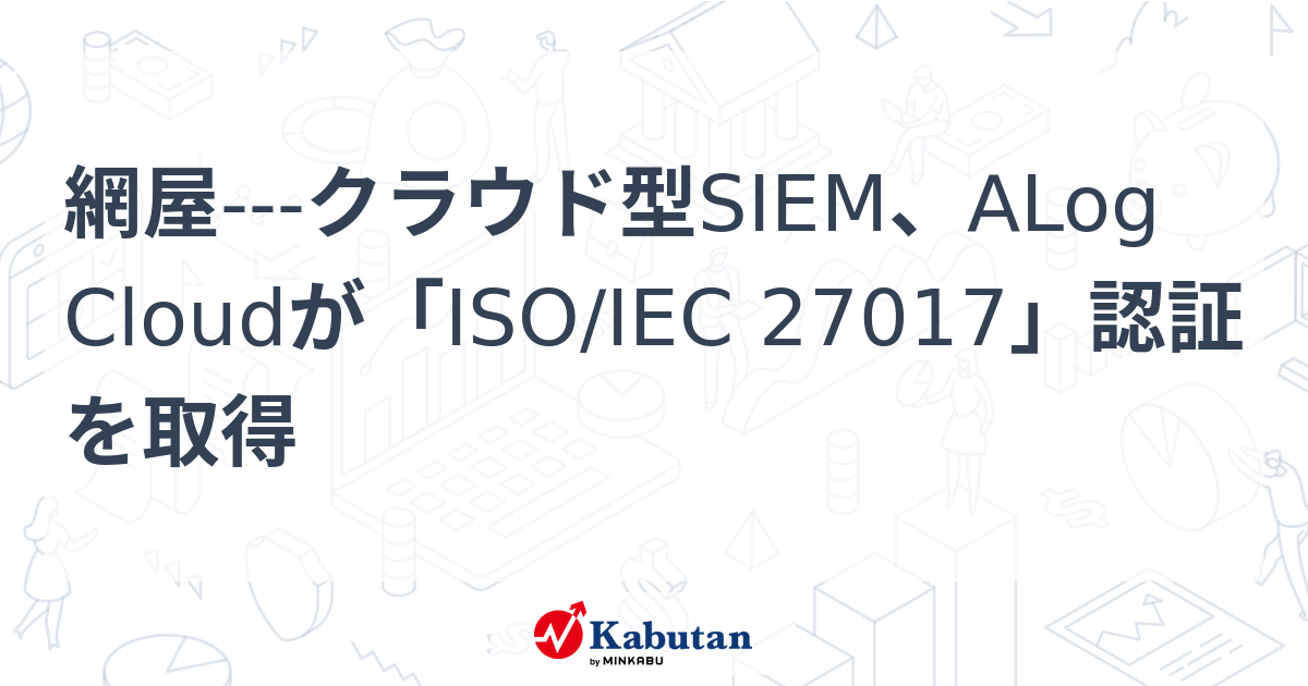 網屋---クラウド型SIEM、ALog Cloudが「ISO/IEC 27017」認証を取得 | 個別株 - 株探ニュース