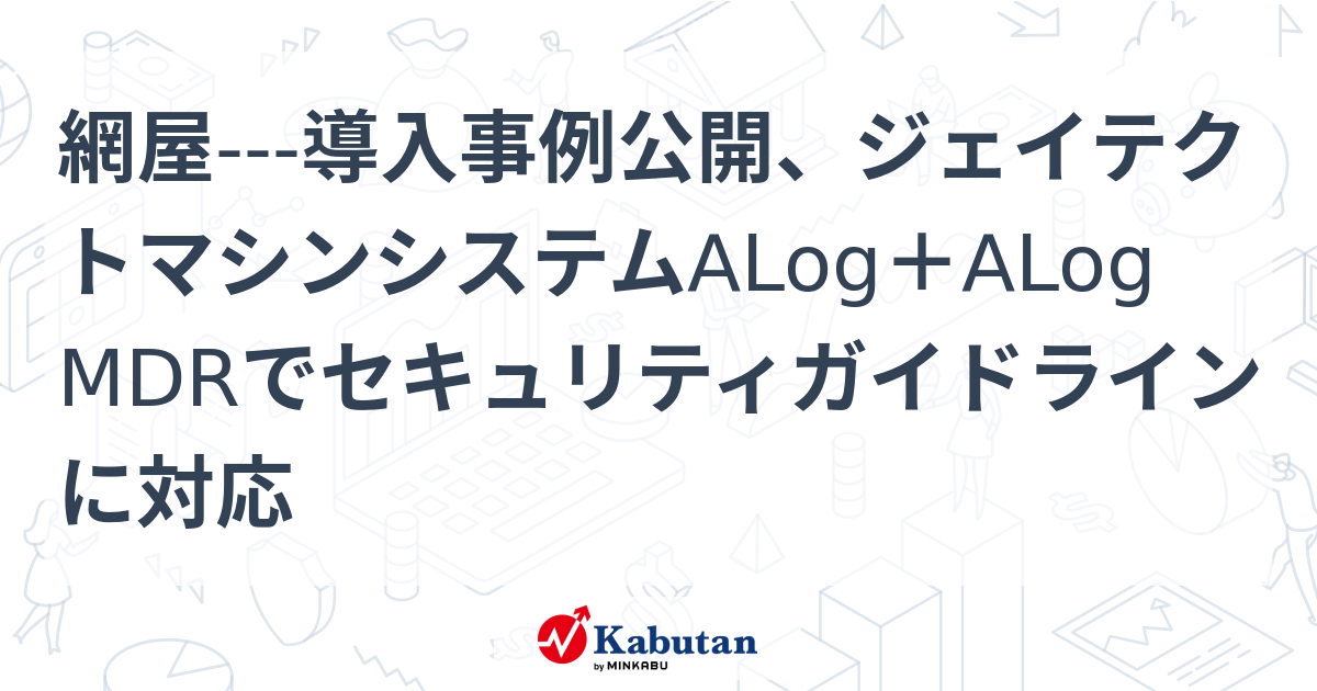 網屋---導入事例公開、ジェイテクトマシンシステムALog＋ALog MDRでセキュリティガイドラインに対応 | 個別株 - 株探ニュース
