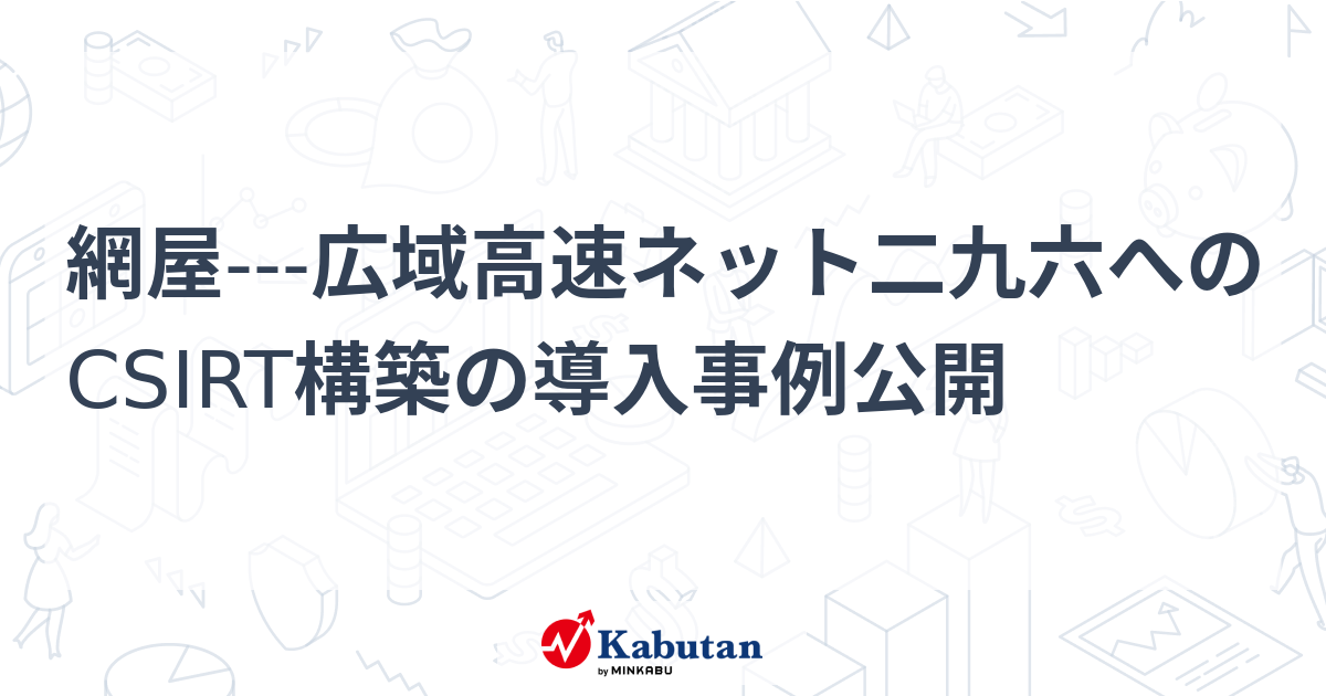 網屋---広域高速ネット二九六へのCSIRT構築の導入事例公開 | 個別株 - 株探ニュース