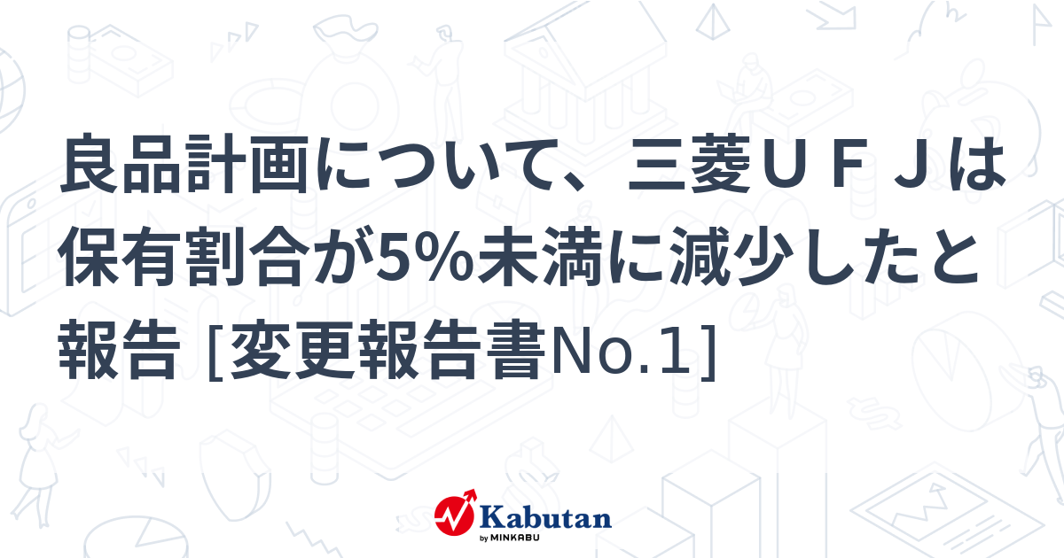 良品計画について、三菱UFJは保有割合が5％未満に減少したと報告 [変更報告書No.1] | 大量保有報告書 - 株探ニュース
