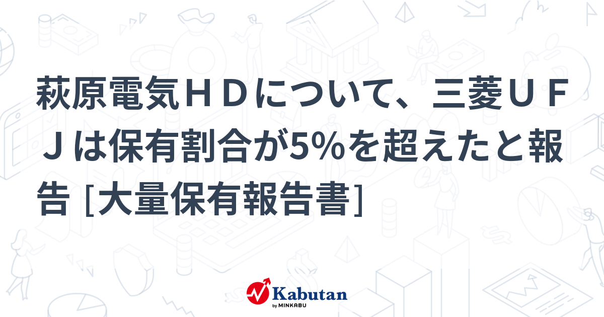 萩原電気HDについて、三菱UFJは保有割合が5％を超えたと報告 [大量保有報告書] | 大量保有報告書 - 株探ニュース