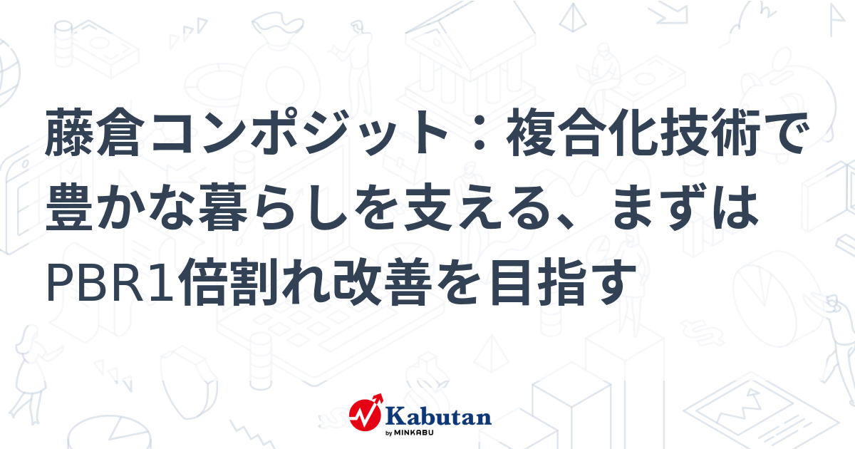 藤倉コンポジット：複合化技術で豊かな暮らしを支える、まずはPBR1倍割れ改善を目指す | 個別株 - 株探ニュース