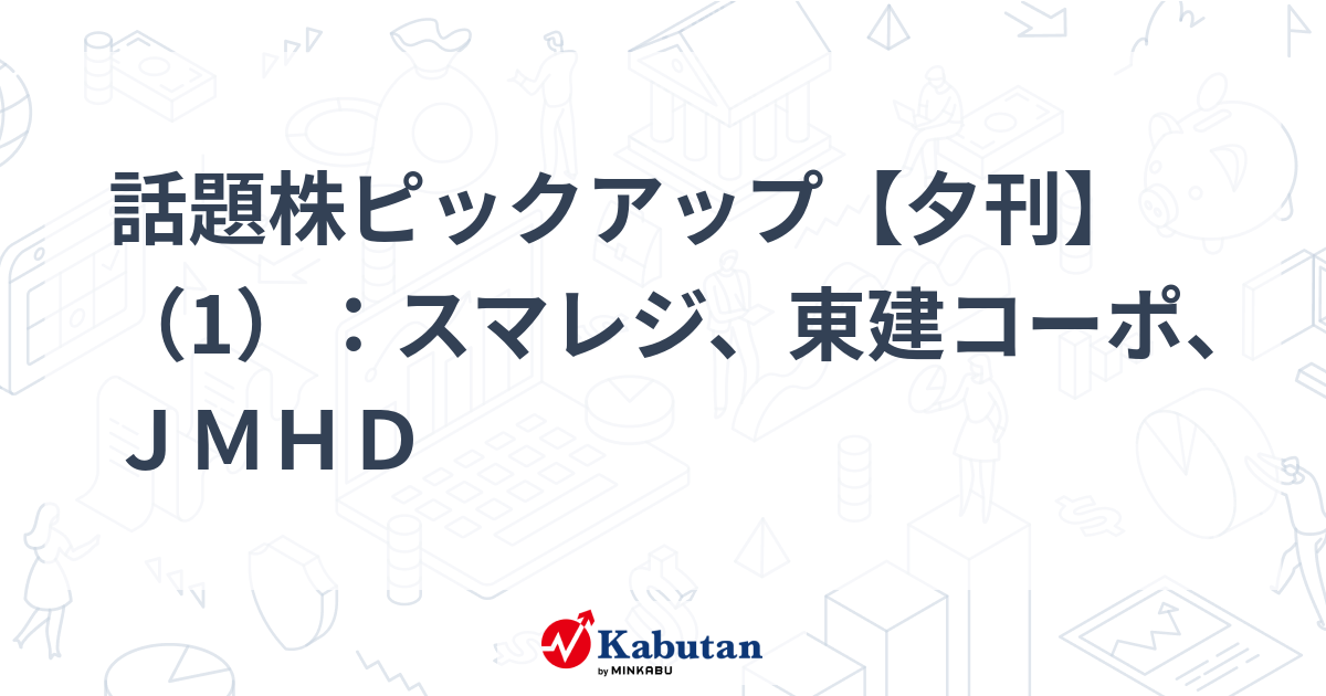 話題株ピックアップ【夕刊】（1）：スマレジ、東建コーポ、JMHD | 注目株 - 株探ニュース