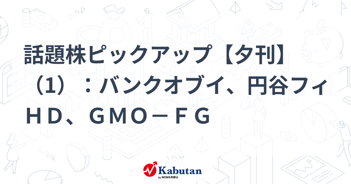 話題株ピックアップ【夕刊】（1）：バンクオブイ、円谷フィHD、GMO－FG | 注目株 - 株探ニュース