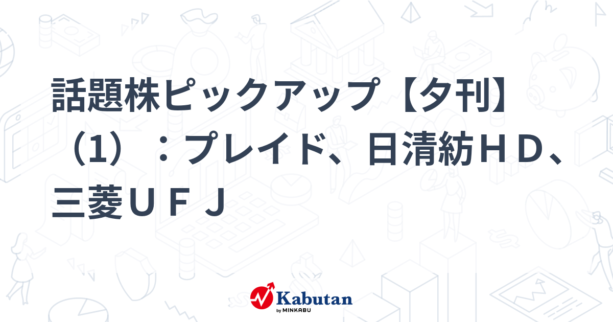 話題株ピックアップ【夕刊】（1）：プレイド、日清紡HD、三菱UFJ | 注目株 - 株探ニュース