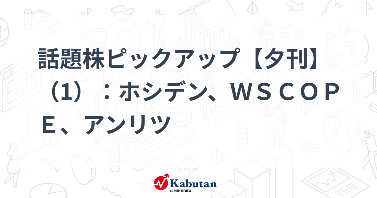 話題株ピックアップ【夕刊】（1）：ホシデン、WSCOPE、アンリツ | 注目株 - 株探ニュース