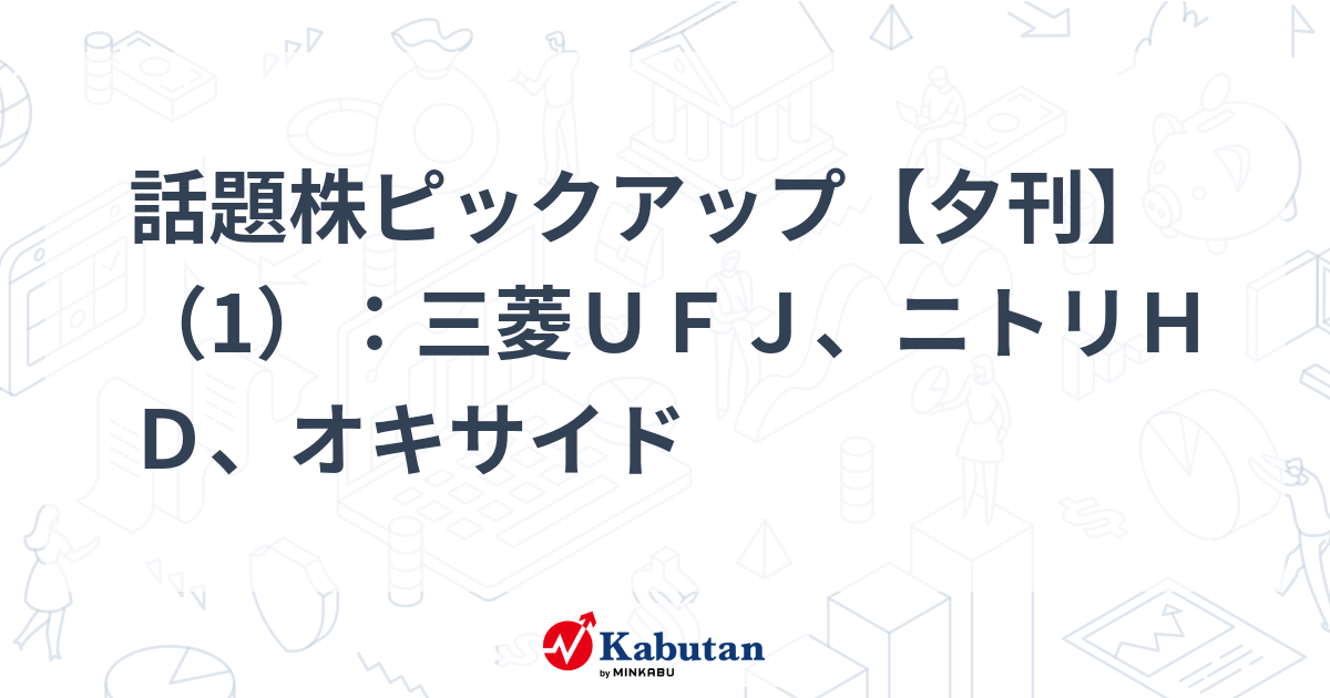 話題株ピックアップ【夕刊】（1）：三菱UFJ、ニトリHD、オキサイド | 注目株 - 株探ニュース