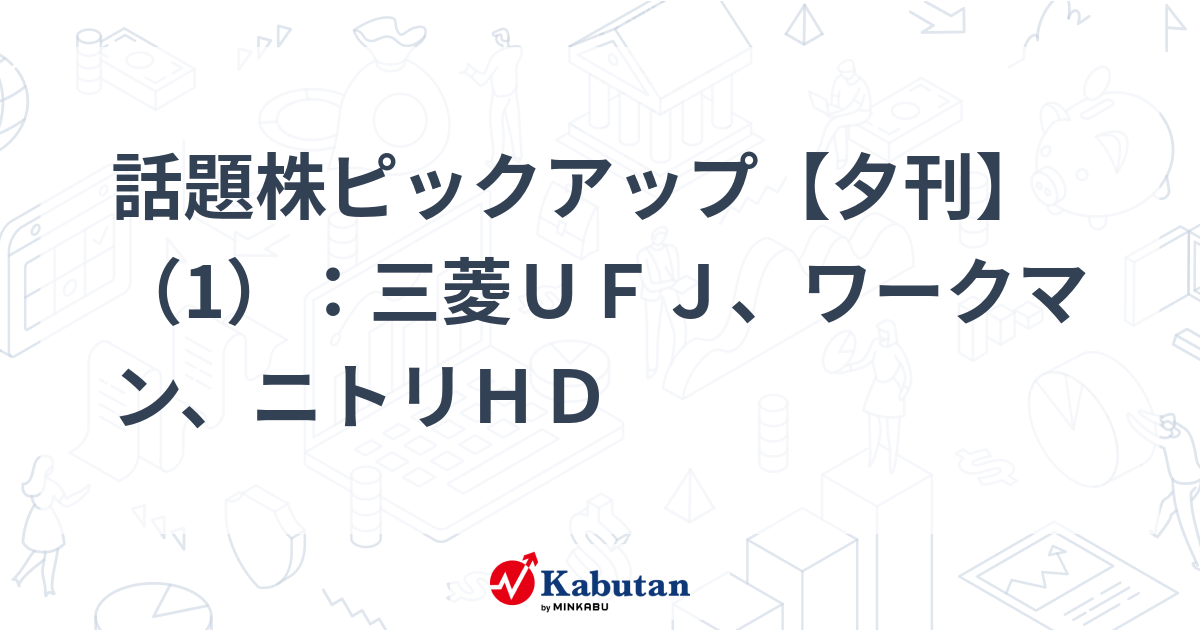 話題株ピックアップ【夕刊】（1）：三菱UFJ、ワークマン、ニトリHD | 注目株 - 株探ニュース