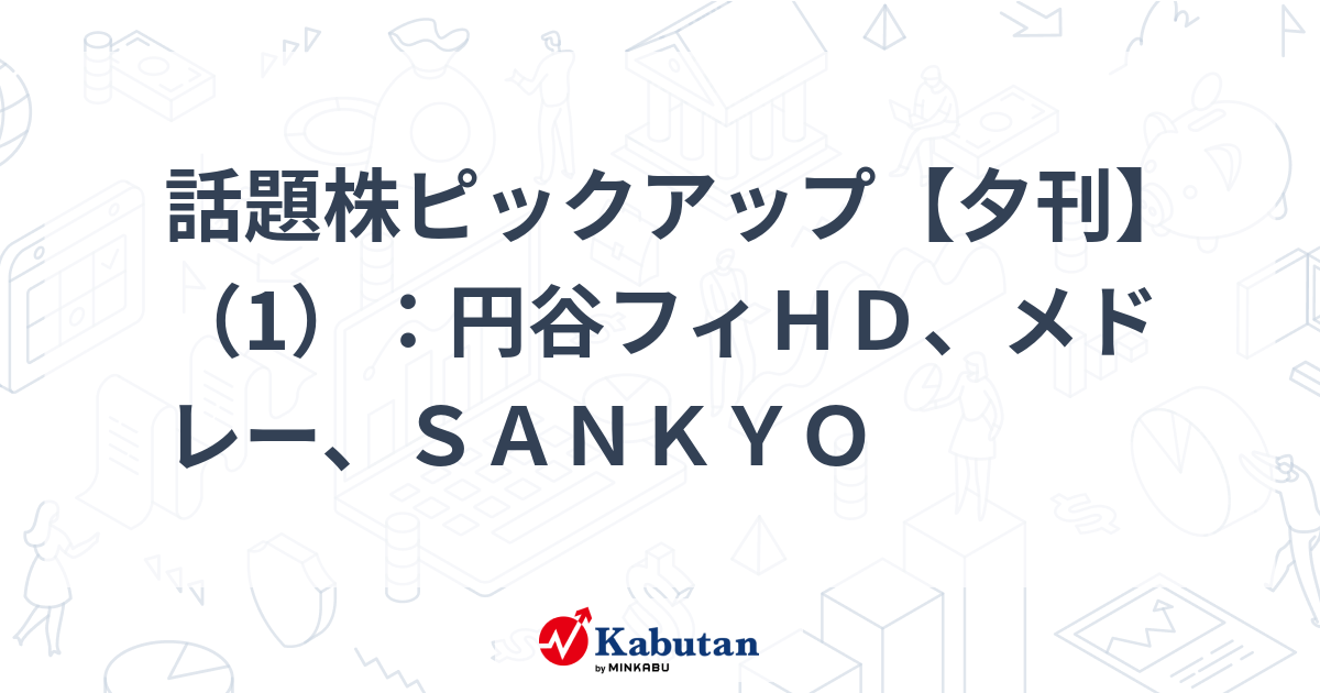 話題株ピックアップ【夕刊】（1）：円谷フィHD、メドレー、SANKYO | 注目株 - 株探ニュース