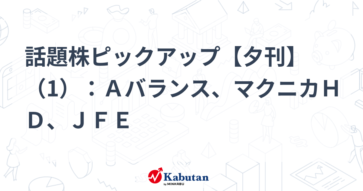 話題株ピックアップ【夕刊】（1）：Aバランス、マクニカHD、JFE | 注目株 - 株探ニュース
