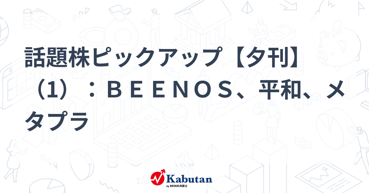 話題株ピックアップ【夕刊】（1）：BEENOS、平和、メタプラ - 株探