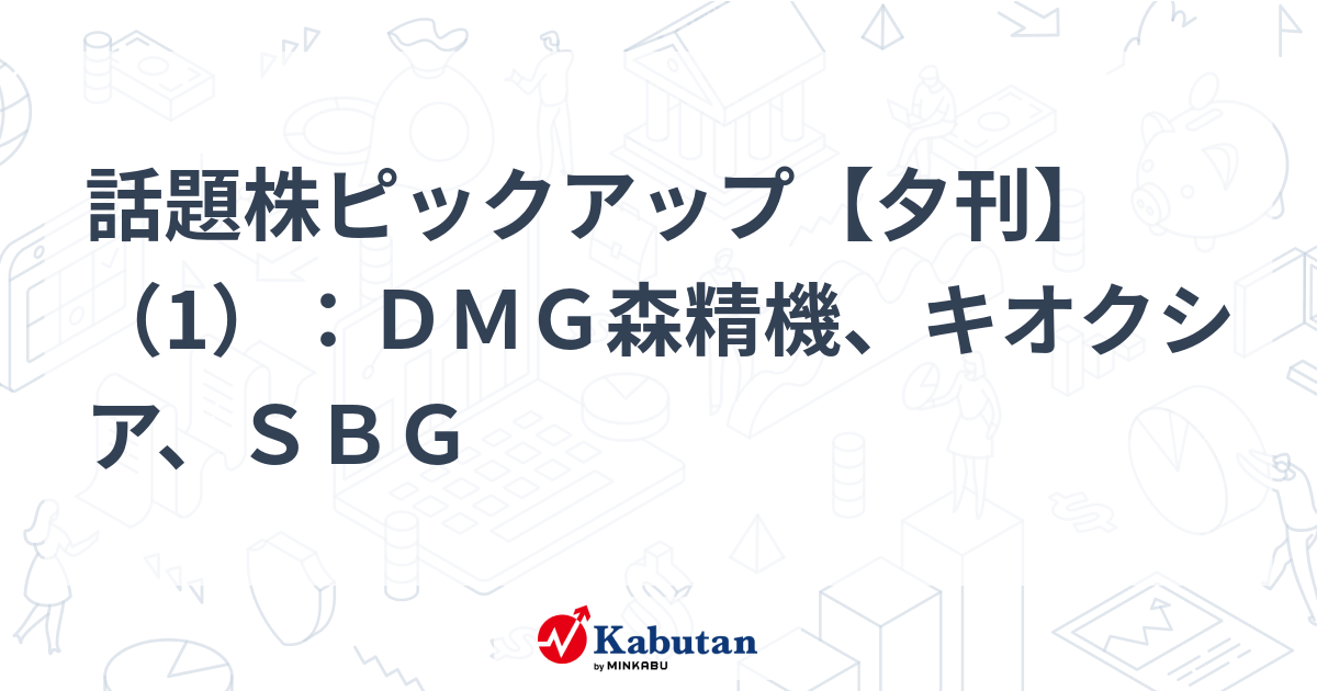 話題株ピックアップ【夕刊】（1）：DMG森精機、キオクシア、SBG - 株探(かぶたん)｜米国株