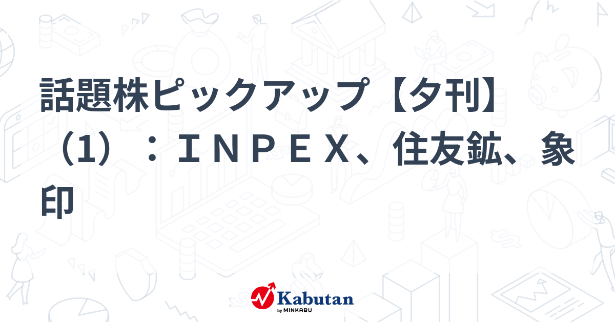 話題株ピックアップ【夕刊】（1）：INPEX、住友鉱、象印 | 注目株 - 株探ニュース