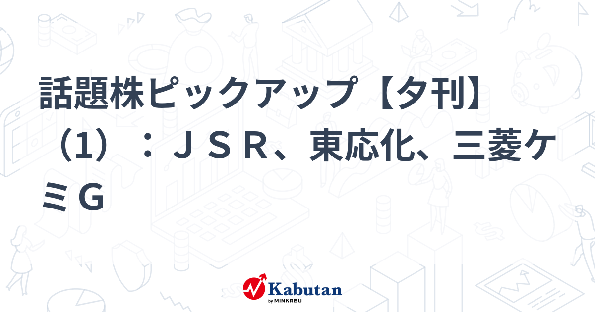 話題株ピックアップ【夕刊】（1）：JSR、東応化、三菱ケミG | 注目株 - 株探ニュース