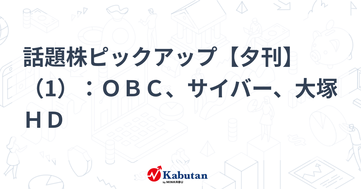 話題株ピックアップ【夕刊】（1）：OBC、サイバー、大塚HD | 注目株 - 株探ニュース