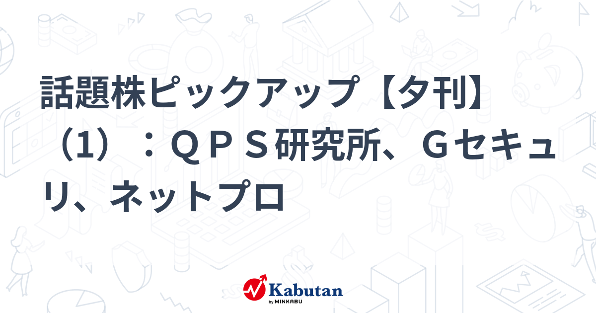 話題株ピックアップ【夕刊】（1）：QPS研究所、Gセキュリ、ネットプロ | 注目株 - 株探ニュース