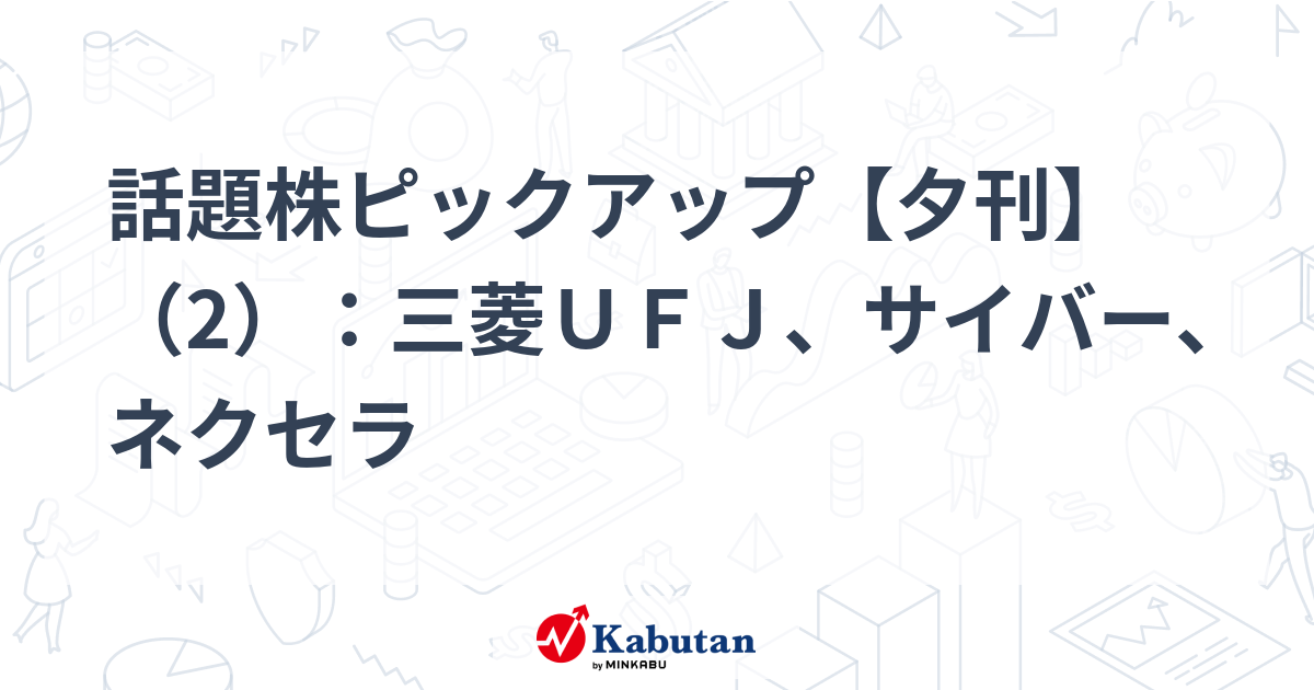 話題株ピックアップ【夕刊】（2）：三菱UFJ、サイバー、ネクセラ | 注目株 - 株探ニュース