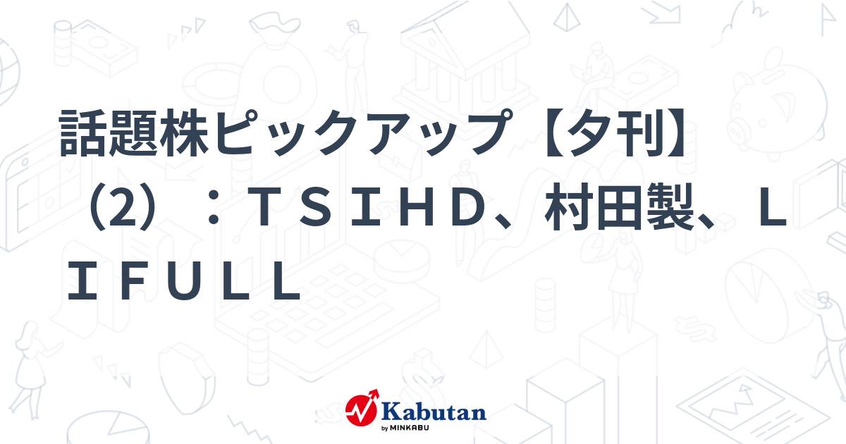 話題株ピックアップ【夕刊】（2）：TSIHD、村田製、LIFULL | 注目株 - 株探ニュース