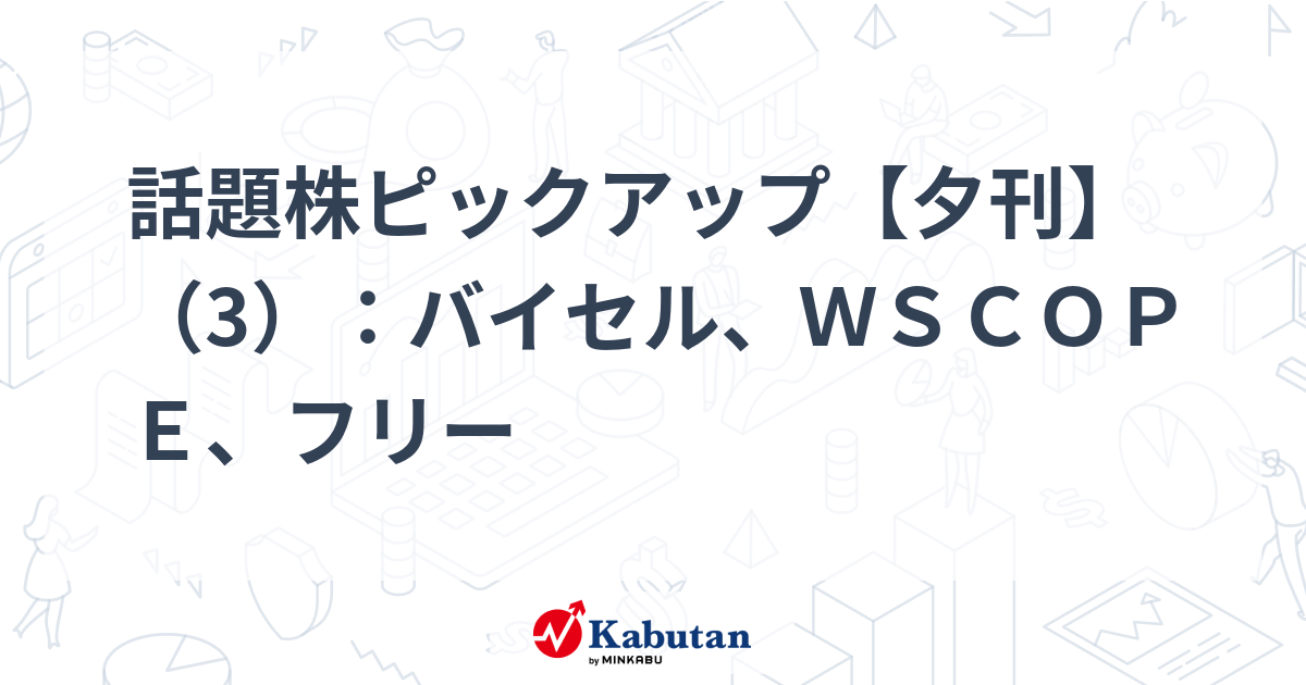 話題株ピックアップ【夕刊】（3）：バイセル、WSCOPE、フリー | 注目株 - 株探ニュース