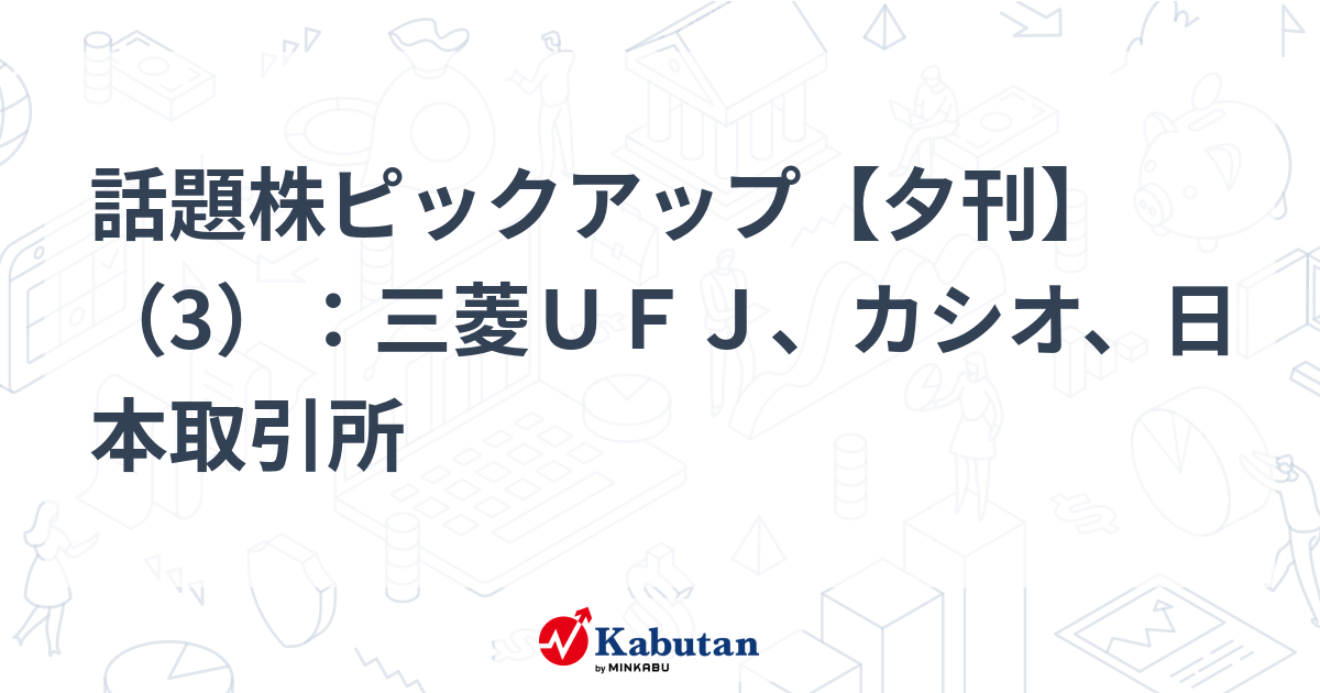 話題株ピックアップ【夕刊】（3）：三菱UFJ、カシオ、日本取引所 | 注目株 - 株探ニュース
