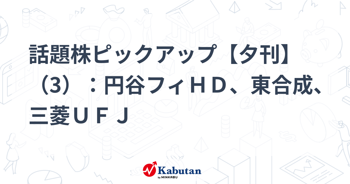 話題株ピックアップ【夕刊】（3）：円谷フィHD、東合成、三菱UFJ | 注目株 - 株探ニュース