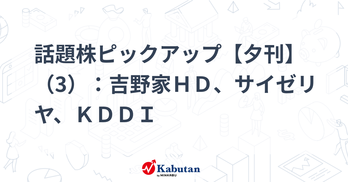 話題株ピックアップ【夕刊】（3）：吉野家HD、サイゼリヤ、KDDI | 注目株 - 株探ニュース