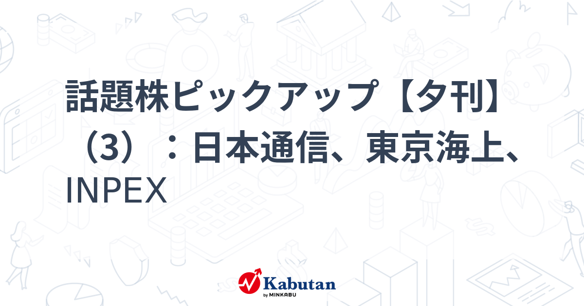話題株ピックアップ【夕刊】（3）：日本通信、東京海上、INPEX | 注目株 - 株探ニュース