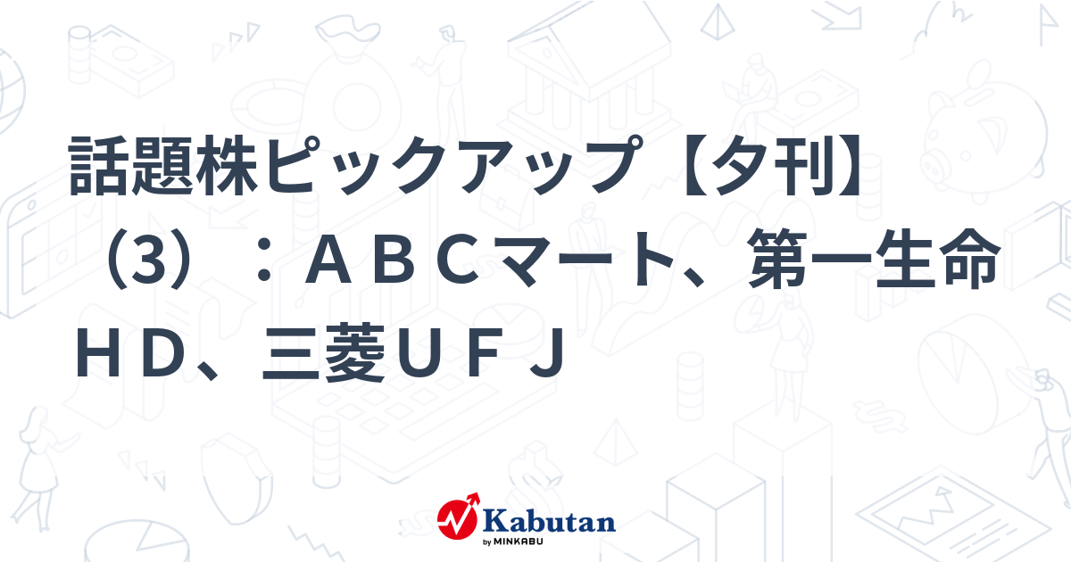話題株ピックアップ【夕刊】（3）：ABCマート、第一生命HD、三菱UFJ | 注目株 - 株探ニュース