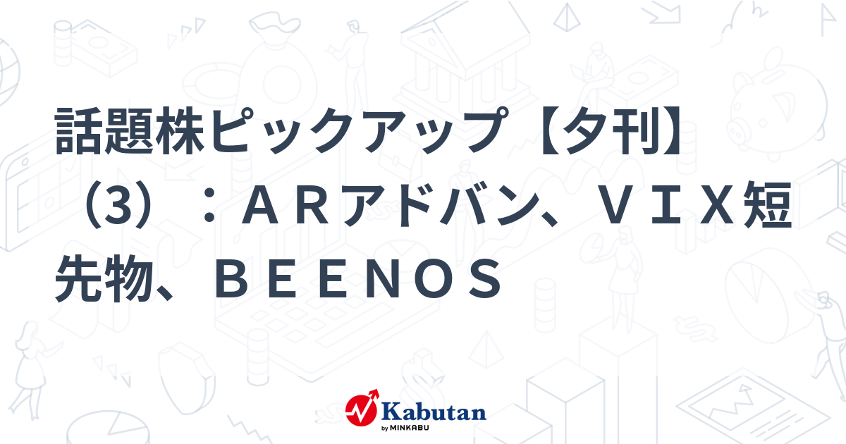 話題株ピックアップ【夕刊】（3）：ARアドバン、VIX短先物、BEENOS | 注目株 - 株探ニュース