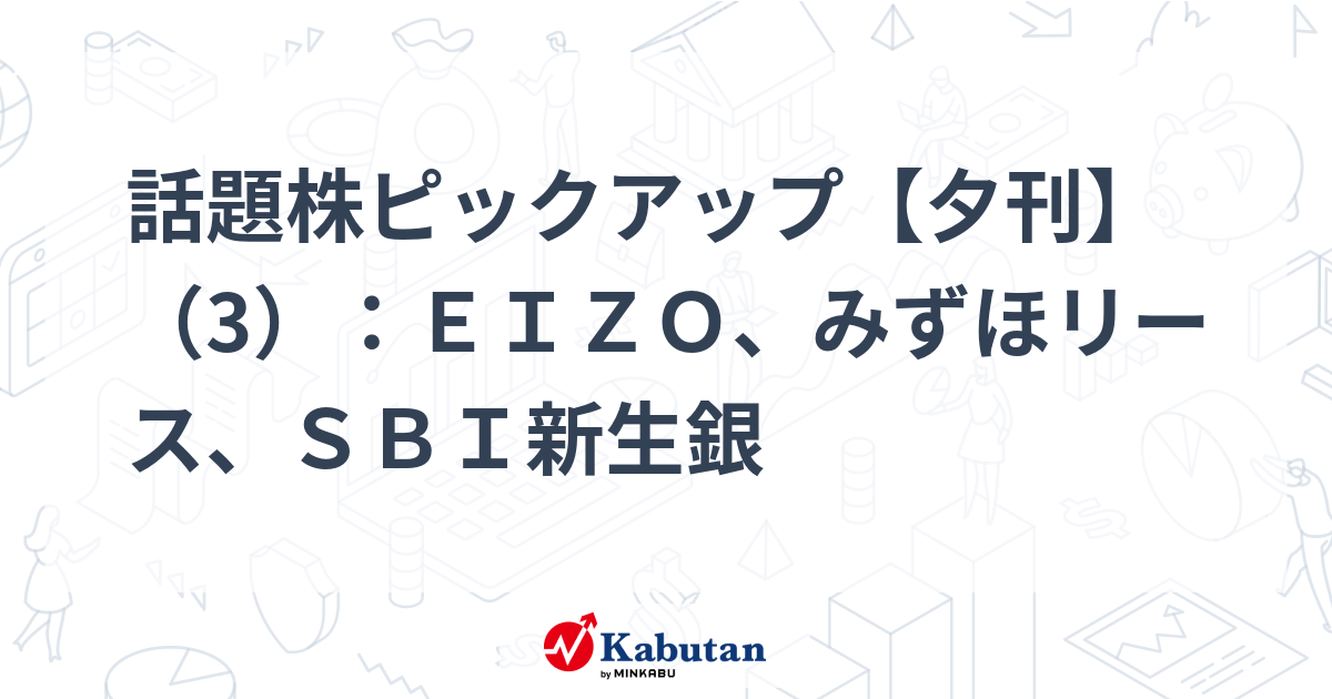 話題株ピックアップ【夕刊】（3）：EIZO、みずほリース、SBI新生銀 | 注目株 - 株探ニュース