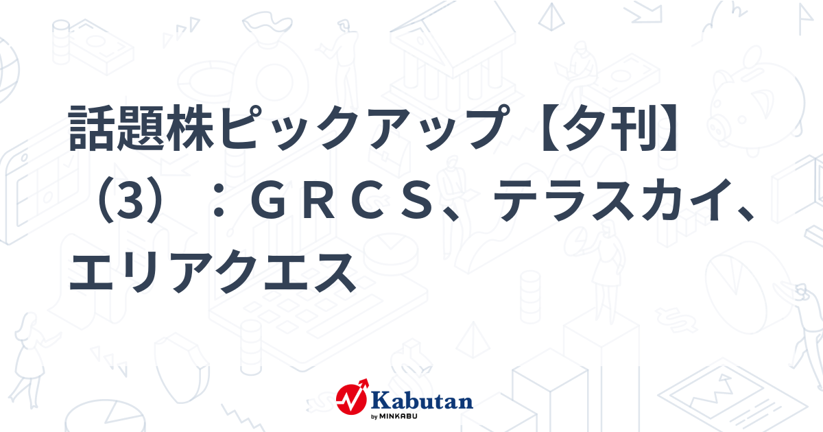 話題株ピックアップ【夕刊】（3）：GRCS、テラスカイ、エリアクエス | 注目株 - 株探ニュース