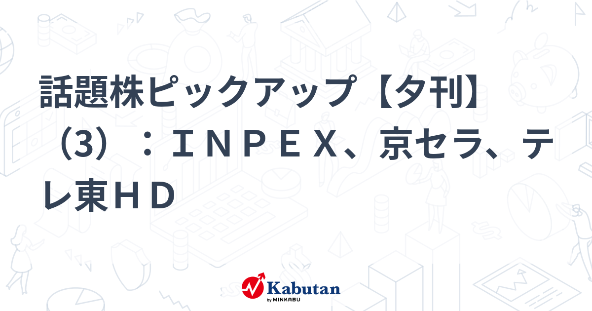 話題株ピックアップ【夕刊】（3）：INPEX、京セラ、テレ東HD | 注目株 - 株探ニュース