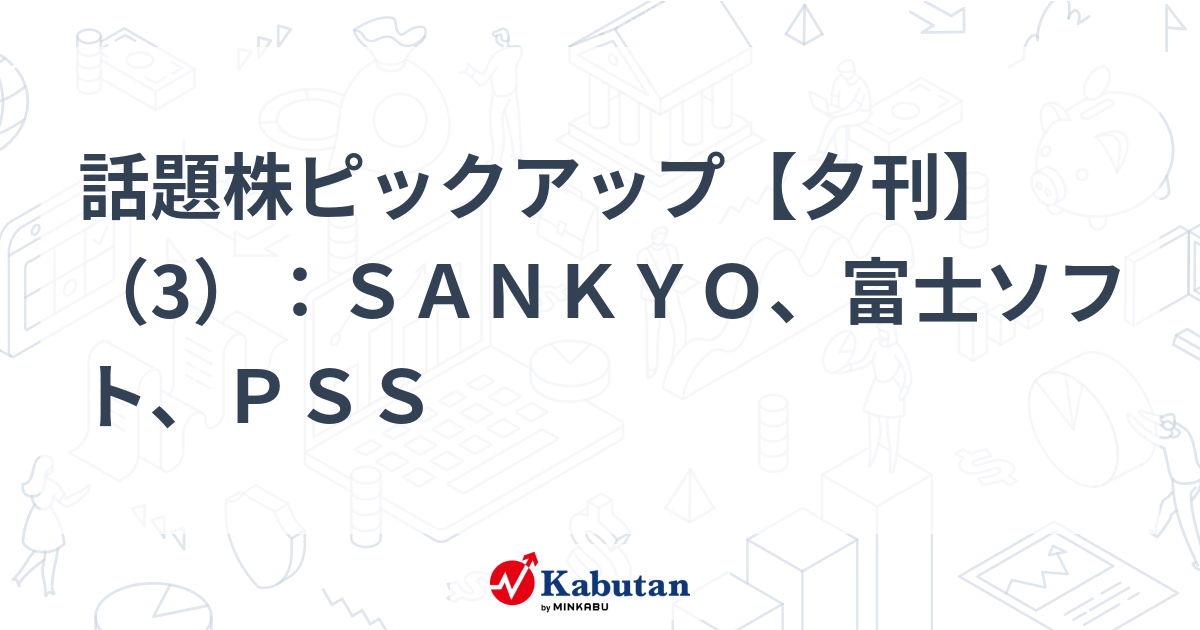 話題株ピックアップ【夕刊】（3）：SANKYO、富士ソフト、PSS | 注目株 - 株探ニュース