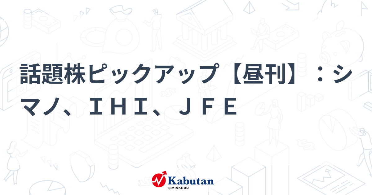 話題株ピックアップ【昼刊】：シマノ、IHI、JFE | 注目株 - 株探ニュース