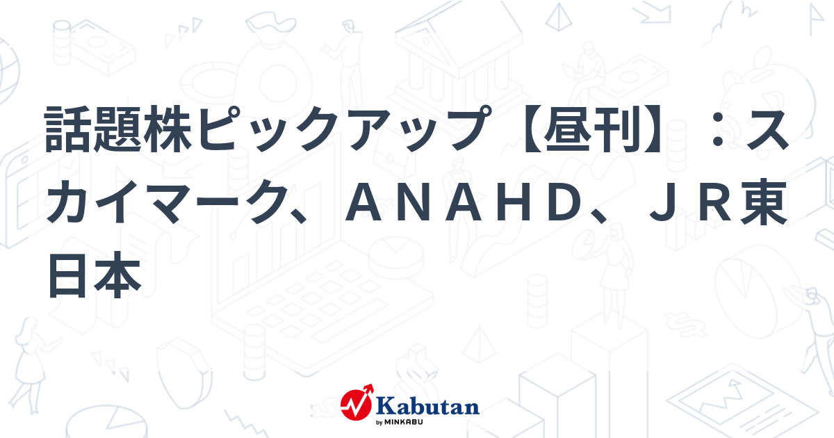 話題株ピックアップ【昼刊】：スカイマーク、ANAHD、JR東日本 | 注目株 - 株探ニュース