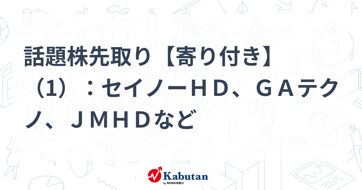 話題株先取り【寄り付き】（1）：セイノーHD、GAテクノ、JMHDなど | 特報 - 株探ニュース
