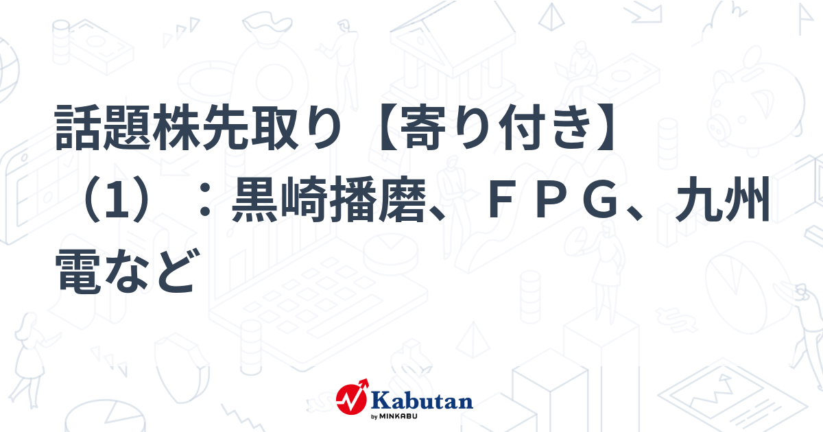 話題株先取り【寄り付き】（1）：黒崎播磨、FPG、九州電など | 特報 - 株探ニュース