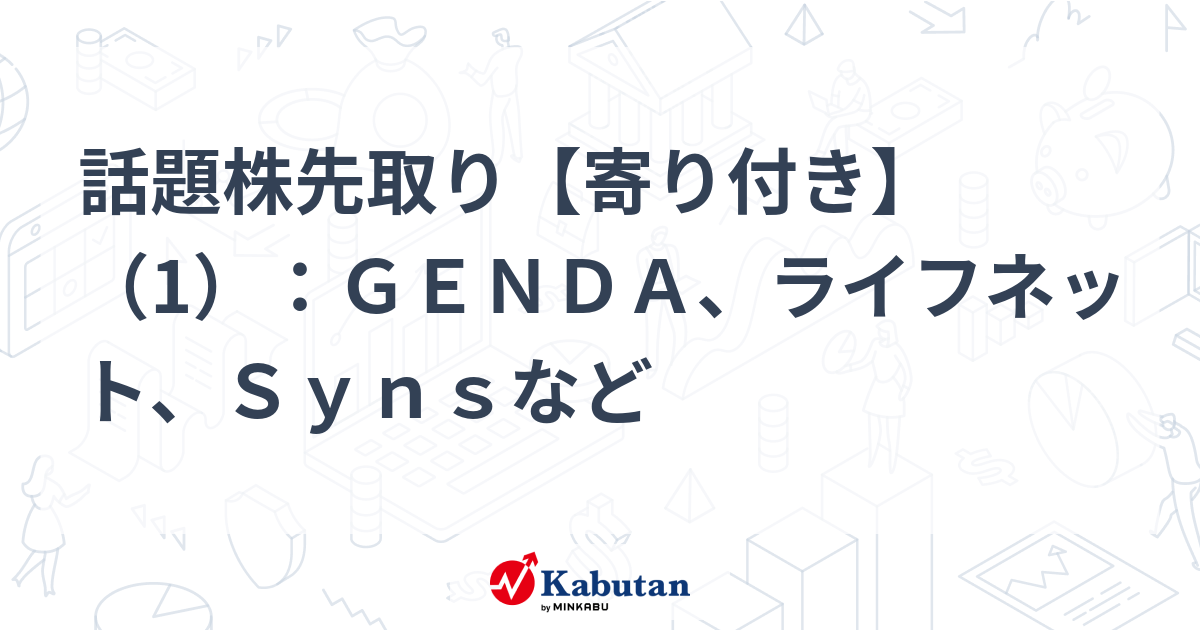 話題株先取り【寄り付き】（1）：GENDA、ライフネット、Synsなど | 特報 - 株探ニュース