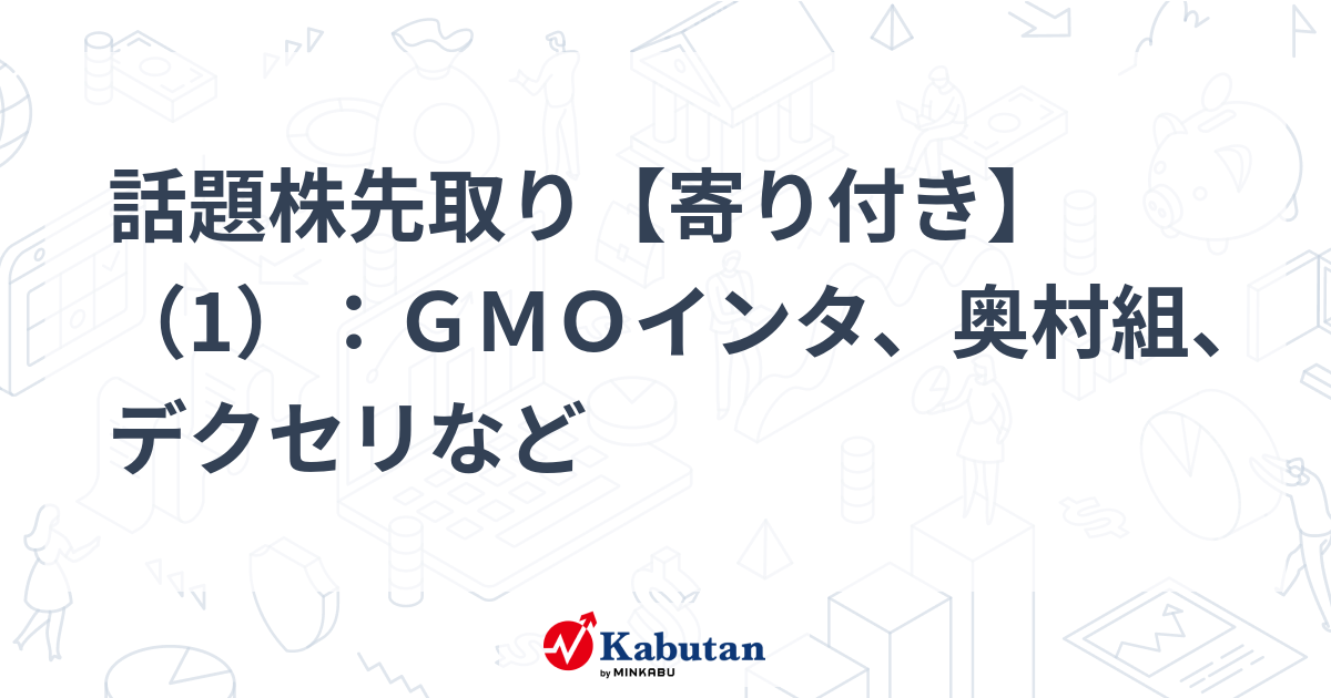 話題株先取り【寄り付き】（1）：GMOインタ、奥村組、デクセリなど | 特報 - 株探ニュース