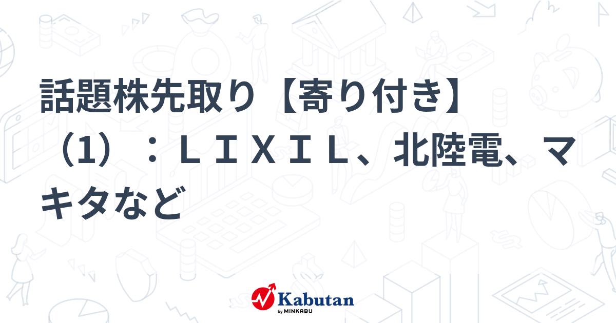 話題株先取り【寄り付き】（1）：LIXIL、北陸電、マキタなど | 特報 - 株探ニュース