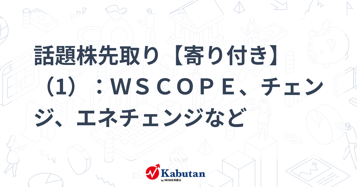 話題株先取り【寄り付き】（1）：WSCOPE、チェンジ、エネチェンジなど | 特報 - 株探ニュース